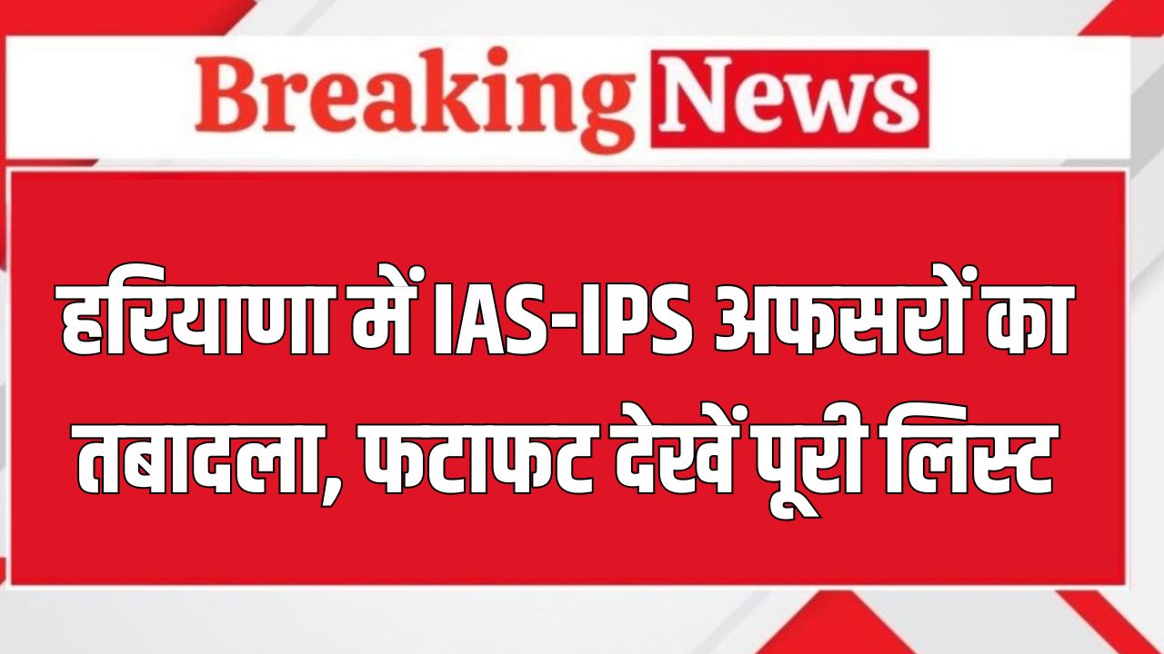 IAS-IPS Transfer: हरियाणा में IAS-IPS अफसरों का तबादला, फटाफट देखें पूरी लिस्ट - Rewari Update